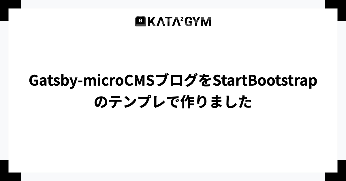 Gatsby-microCMSブログをStartBootstrapのテンプレで作りました - ITを学びたい人たちのコミュニティ「カタカタジム」