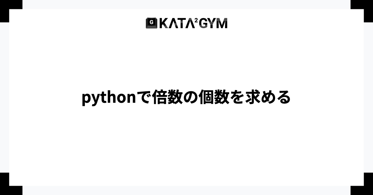 pythonで倍数の個数を求める - ITを学びたい人たちのコミュニティ「カタカタジム」