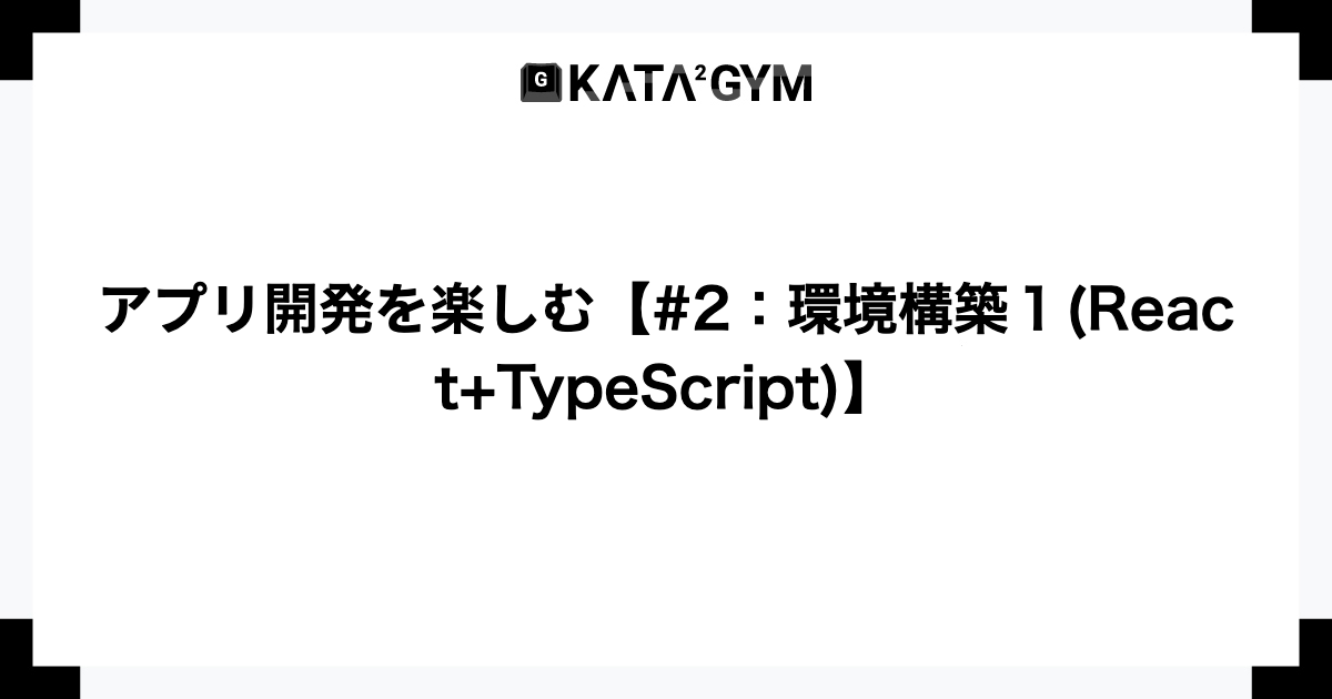 アプリ開発を楽しむ【2:環境構築1reacttypescript】 Itを学びたい人たちのコミュニティ「カタカタジム」