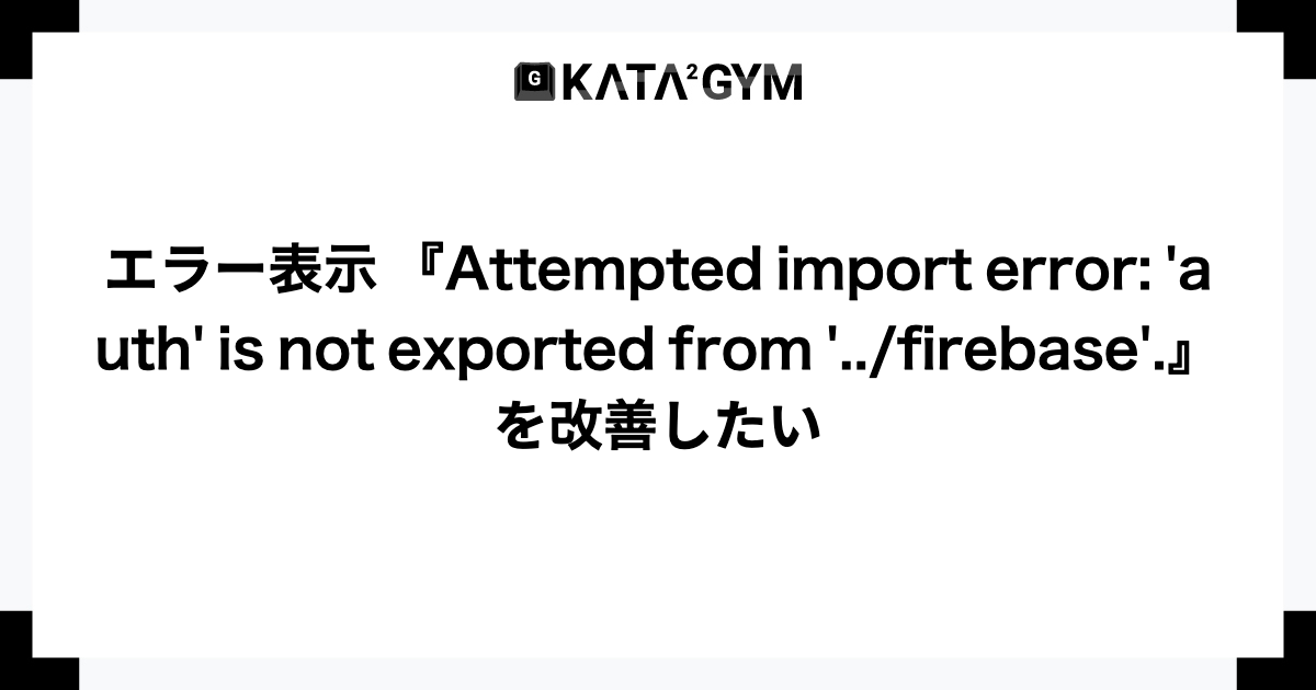エラー表示 『Attempted import error: 'auth' is not exported from '../firebase'.』を改善したい - ITを学びたい人たちの ...